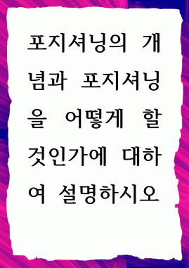 [ 포지셔닝의 개념과 포지셔닝을 어떻게 할 것인가에 대하여 설명 ]-1페이지