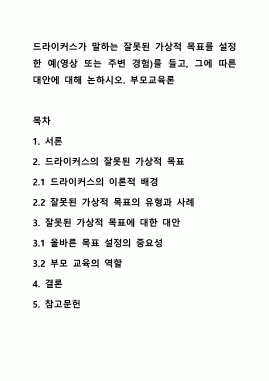 드라이커스가 말하는 잘못된 가상적 목표를 설정한 예(영상 또는 주변 경험)를 들고, 그에 따른 대안에 대해 논하시오. 부모교육론-1페이지