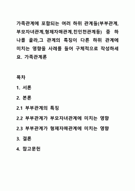 가족관계에 포함되는 여러 하위 관계들(부부관계,부모자녀관계,형제자매관계,친인천관계등) 중 하나를 골라,그 관계의 특징이 다른 하위 관계에 미치는 영향을 사례를 들어 구체적으로 작성하세요. 가족관계론-1페이지