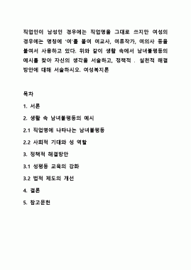 직업인이 남성인 경우에는 직업명을 그대로 쓰지만 여성의 경우에는 명칭에 ‘여’를 붙여 여교사, 여류작가, 여의사 등을 붙여서 사용하고 있다. 위와 같이 생활 속에서 남녀불평등의 예시를 찾아 자신의 생각을 서술하고, 정책적 ․ 실천적 해결방안에 대해 서술하시오. 여성복지론-1페이지