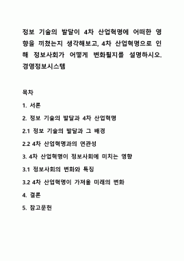 정보 기술의 발달이 4차 산업혁명에 어떠한 영향을 끼쳤는지 생각해보고, 4차 산업혁명으로 인해 정보사회가 어떻게 변화될지를 설명하시오. 경영정보시스템-1페이지