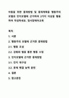 아동을 위한 중재방법 및 중재계획을 행동주의 모델과 인지모델에 근거하여 2가지 이상을 활용하여 작성하세요. 정서장애아교육-1페이지