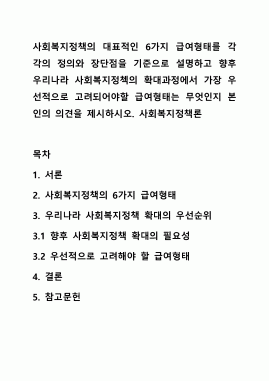 사회복지정책의 대표적인 6가지 급여형태를 각각의 정의와 장단점을 기준으로 설명하고 향후 우리나라 사회복지정첵의 확대과정에서 가장 우선적으로 고려되어야할 급여형태는 무엇인지 본인의 의견을 제시하시오. 사회복지정책론-1페이지