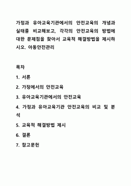 가정과 유아교육기관에서의 안전교육의 개념과 실태를 비교해보고, 각각의 안전교육의 방법에 대한 문제점을 찾아서 교육적 해결방법을 제시하시오. 아동안전관리-1페이지