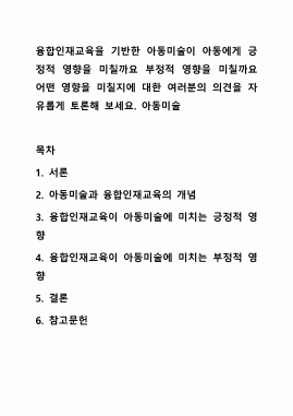 융합인재교육을 기반한 아동미술이 아동에게 긍정적 영향을 미칠까요 부정적 영향을 미칠까요 어떤 영향을 미칠지에 대한 여러분의 의견을 자유롭게 토론해 보세요. 아동미술-1페이지