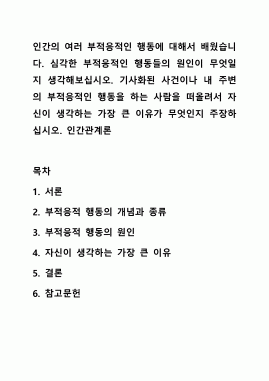 인간의 여러 부적응적인 행동에 대해서 배웠습니다. 심각한 부적응적인 행동들의 원인이 무엇일지 생각해보십시오. 기사화된 사건이나 내 주변의 부적응적인 행동을 하는 사람을 떠올려서 자신이 생각하는 가장 큰 이유가 무엇인지 주장하십시오. 인간관계론-1페이지