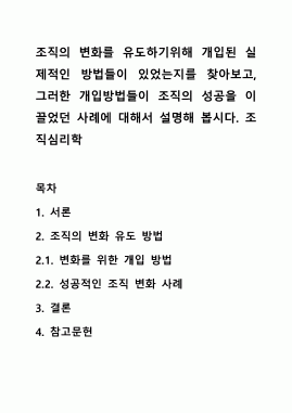 조직의 변화를 유도하기위해 개입된 실제적인 방법들이 있었는지를 찾아보고, 그러한 개입방법들이 조직의 성공을 이끌었던 사례에 대해서 설명해 봅시다. 조직심리학-1페이지