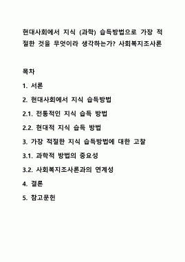 현대사회에서 지식 (과학) 습득방법으로 가장 적절한 것을 무엇이라 생각하는가? 사회복지조사론-1페이지