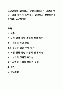 노인연령을 65세에서 상향조정하자는 의견이 있다. 이에 대해서 노인복지 관점에서 찬반토론을 하세요. 노인복지론-1페이지