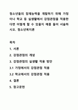 청소년들의 잠재능력을 개발하기 위해 가정이나 학교 등 실생활에서 강점관점을 적용한다면 어떻게 할 수 있을지 예를 들어 서술하시오. 청소년복지론-1페이지