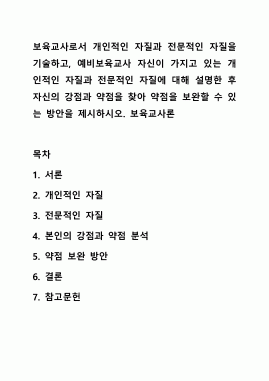 보육교사로서 개인적인 자질과 전문적인 자질을 기술하고, 예비보육교사 자신이 가지고 있는 개인적인 자질과 전문적인 자질에 대해 설명한 후 자신의 강점과 약점을 찾아 약점을 보완할 수 있는 방안을 제시하시오. 보육교사론-1페이지