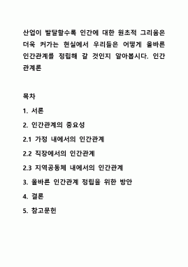 산업이 발달할수록 인간에 대한 원초적 그리움은 더욱 커가는 현실에서 우리들은 어떻게 올바른 인간관계를 정립해 갈 것인지 알아봅시다. 인간관계론-1페이지