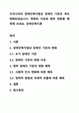 우리나라의 장애인복지법상 장애인 기준은 계속 변화되었습니다. 변화의 이유와 향후 변화를 예측해 보세요. 장애인복지론-1페이지