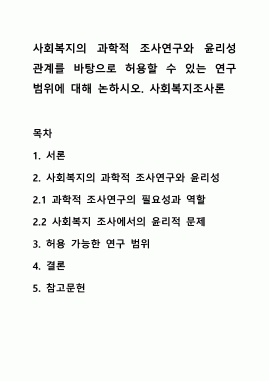 사회복지의 과학적 조사연구와 윤리성 관계를 바탕으로 허용할 수 있는 연구 범위에 대해 논하시오. 사회복지조사론-1페이지