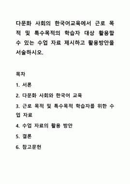 다문화 사회의 한국어교육에서 근로 목적 및 특수목적의 학습자 대상 활용할 수 있는 수업 자료 제시하고 활용방안을 서술하시오.-1페이지