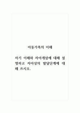 아동가족의이해_자기 이해와 자아개념에 대해 설명하고 자아상의 발달단계에 대해 쓰시오-1페이지