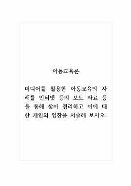 아동교육론_미디어를 활용한 아동교육의 사례를 인터넷 등의 보도 자료 등을 통해 찾아 정리하고 이에 대한 개인의 입장을 서술해 보시오-1페이지