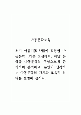 아동문학교육_초기 아동기(5~8세)에 적합한 아동문학 1개를 선정하여, 해당 문학을 아동문학의 구성요소에 근거하여 분석하고, 본인이 생각하는 아동문학의 가치와 교육적 의의를 설명해 봅시다-1페이지