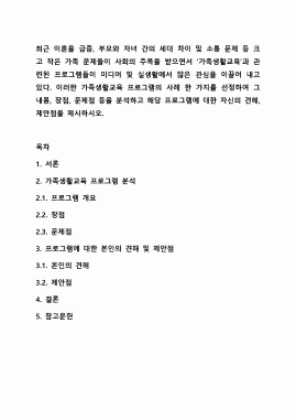 최근 이혼율 급증, 부모와 자녀 간의 세대 차이 및 소통 문제 등 크고 작은 가족 문제들이 사회의 주목을 받으면서 ‘가족생활교육’과 관련된 프로그램들이 미디어 및 실생활에서 많은 관심을 이끌어 내고 있다. 이러한 가족생활교육 프로그램의 사례 한 가지를 선정하여 그 내용, 장점, 문제점 등을 분석하고 해당 프로그램에 대한 자신의 견해, 제안점을 제시하시오.-1페이지