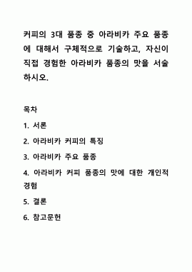 커피의 3대 품종 중 아라비카 주요 품종에 대해서 구체적으로 기술하고, 자신이 직접 경험한 아라비카 품종의 맛을 서술하시오.-1페이지