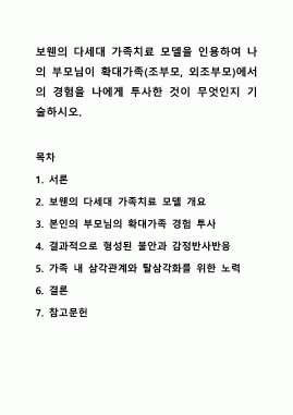 보웬의 다세대 가족치료 모델을 인용하여 나의 부모님이 확대가족(조부모, 외조부모)에서의 경험을 나에게 투사한 것이 무엇인지 기술하시오.-1페이지