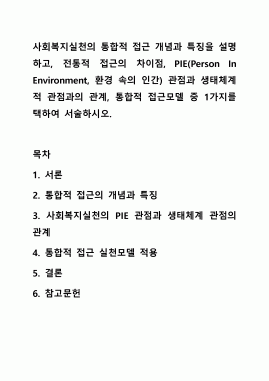 사회복지실천의 통합적 접근 개념과 특징을 설명하고, 전통적 접근의 차이점, PIE(Person In Environment, 환경 속의 인간) 관점과 생태체계적 관점과의 관계, 통합적 접근모델 중 1가지를 택하여 서술하시오.-1페이지