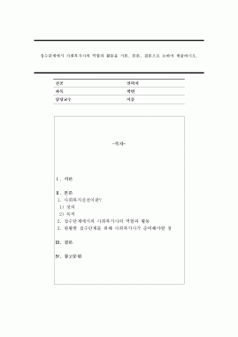 접수단계에서 사회복지사의 역할과 활동을 서론, 본론, 결론으로 논하여 제출하시오.-1페이지