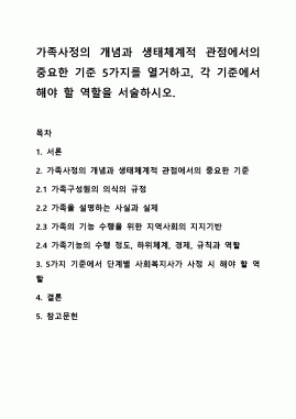 가족사정의 개념과 생태체계적 관점에서의 중요한 기준 5가지를 열거하고, 각 기준에서 해야 할 역할을 서술하시오.-1페이지