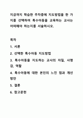 지금까지 학습한 주차중에 지도방법을 한 가지를 선택하여 특수아동을 교육하는 교사는 어떠해야 하는지를 서술하시오.-1페이지