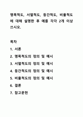 명목척도, 서열척도, 등간척도, 비율척도에 대해 설명한 후 예를 각각 2개 이상 쓰시오.-1페이지