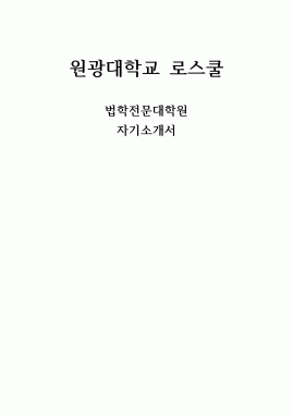 원광대학교 로스쿨 자기소개서- 원광대학교 법학전문대학원 자소서 원광대학교 법전원 지원동기 및 학업계획서 학습경험 및 학업성취 수학능력, 학업성과-1페이지