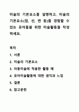 미술의 기본요소를 설명하고, 미술의 기본요소(점, 선, 면 등)를 경험할 수 있는 유아들을 위한 미술활동을 작성하세요.-1페이지