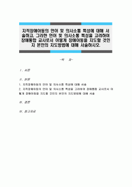 지적장애아동의 언어 및 의사소통 특성에 대해 서술하고, 그러한 언어 및 의사소통 특성을 고려하여 장애통합 교사로서 어떻게 장애아동을 지도할 것인지 본인의 지도방법에 대해 서술하시오-1페이지