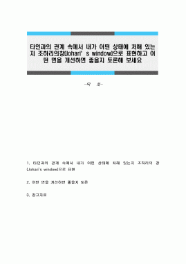 타인과의 관계 속에서 내가 어떤 상태에 처해 있는지 조하리의창(Johari’s window)으로 표현하고 어떤 면을 개선하면 좋을지 토론해 보세요-1페이지