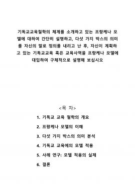 기독교교육철학의 체계를 소개하고 있는 프랑케나 모델에 대하여 간단히 설명하고, 다섯 가지 박스의 의미를 자신의 말로 정의를 내리고 난 후, 자신이 계획하고 있는 기독교교육 혹은 교육사역을 프랑케나 모델에 대입하여 구체적으로 설명해 보십시오-1페이지