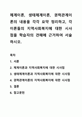 체계이론, 생태체계이론, 권력관계이론의 내용을 각각 요약 정리하고, 각 이론들의 지역사회복지에 대한 시사점을 학습자의 견해에 근거하여 서술하시오.-1페이지