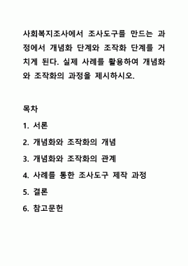 사회복지조사에서 조사도구를 만드는 과정에서 개념화 단계와 조작화 단계를 거치게 된다. 실제 사례를 활용하여 개념화와 조작화의 과정을 제시하시오.-1페이지