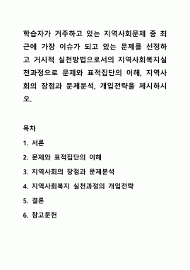 학습자가 거주하고 있는 지역사회문제 중 최근에 가장 이슈가 되고 있는 문제를 선정하고 거시적 실천방법으로서의 지역사회복지실천과정으로 문제와 표적집단의 이해, 지역사회의 장점과 문제분석, 개입전략을 제시하시오.-1페이지