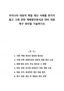 우리나라 대표적 복합 재난 사례를 한가지 들고 그에 관한 재해원인분석과 대비 대응 복구 방안을 기술하시오-1페이지