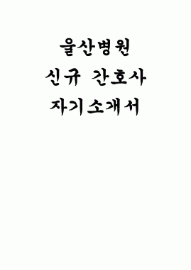 울산병원 자기소개서- 간호사 합격 예문 울산병원 간호사 자소서 울산병원에 대한 기대 및 지원동기 자신이 보유한 핵심 역량 및 그를 통한 기여 방법 가장 기억에 남는 성공 또는 실패한 경험-1페이지