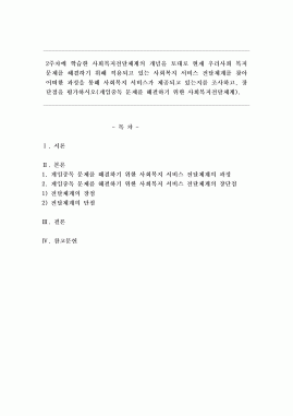 2주차에 학습한 사회복지전달체계의 개념을 토대로 현재 우리사회 복지 문제를 해결하기 위해 적용되고 있는 사회복지 서비스 전달체계를 찾아 어떠한 과정을 통해 사회복지 서비스가 제공되고 있는지를 조사하고, 장단점을 평가하시오(게임중독 문제를 해결하기 위한 사회복지전달체계)-1페이지