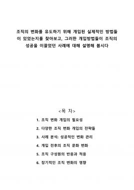 조직의 변화를 유도하기 위해 개입된 실제적인 방법들이 있었는지를 찾아보고, 그러한 개입방법들이 조직의 성공을 이끌었던 사례에 대해 설명해 봅시다-1페이지