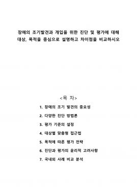 장애의 조기발견과 개입을 위한 진단 및 평가에 대해 대상, 목적을 중심으로 설명하고 차이점을 비교하시오-1페이지