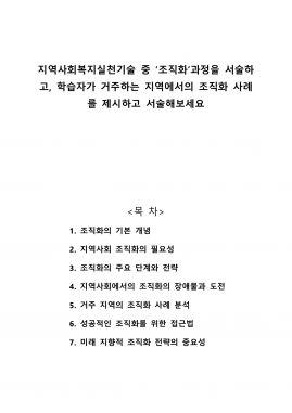 지역사회복지실천기술 중 ‘조직화’과정을 서술하고, 학습자가 거주하는 지역에서의 조직화 사례를 제시하고 서술해보세요-1페이지