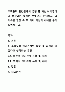 부적응적 인간관계의 유형 중 자신과 가깝다고 생각되는 유형은 무엇인지 선택하고, 그 이유를 일상 속 두 가지 이상의 사례를 들어 설명하시오.-1페이지