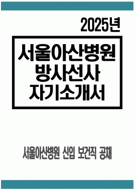 서울아산병원 방사선사 자기소개서] 2025년 서울아산병원 방사선사 자소서 합격예문 서울아산병원 방사선사 지원동기 2025년 서울아산병원 신입 보건직 공채-1페이지