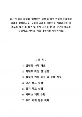 자신의 거주 지역에 ‘심청전의 심청’이 살고 있다고 전제하고 과제를 작성하시오. 심청의 사례를 기반으로 사례개요와 가계도를 작성 후 욕구 및 문제 사정을 한 후 장단기 목표를 수립하고, 서비스 제공 계획서를 작성하시오.-1페이지