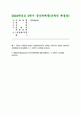 2024년 2학기 인간과교육 중간과제물) 1.주입식 교육관과 성장식 교육관(자연주의 교육관, 진보주의 교육관, 실존주의 교육관)을 비교 설명하고, 그 교육적 시사점을 논하시오 2.매슬로우(Maslow)의 욕구위계이론에 대해 설명하고, 그 교육적 시사점을 논하시오-1페이지