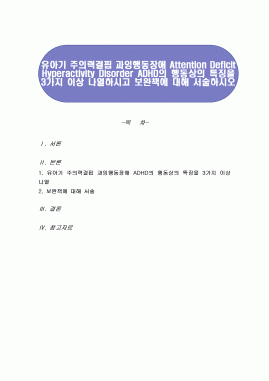 유아기 주의력결핍 과잉행동장애 Attention Deficit Hyperactivity Disorder ADHD의 행동상의 특징을 3가지 이상 나열하시고 보완책에 대해 서술하시오-1페이지