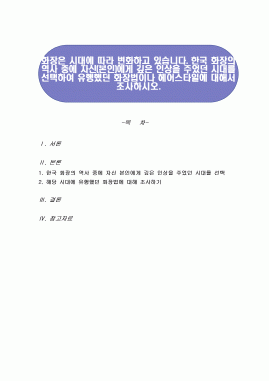 화장은 시대에 따라 변화하고 있습니다. 한국 화장의 역사 중에 자신 본인에게 깊은 인상을 주었던 시대를 선택하여 유행했던 화장법이나 헤어스타일에 대해서 조사하시오.-1페이지